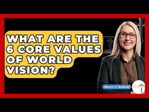 What Are The 6 Core Values Of World Vision? - Followers Of Christianity