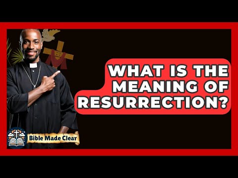 What Is The Meaning Of Resurrection? - BibleMadeClear.com