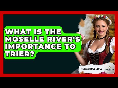 What Is The Moselle River's Importance To Trier? - Germany Made Simple