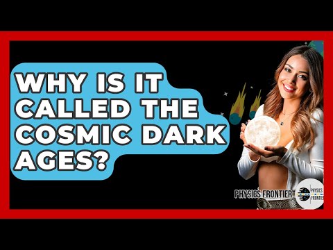 Why Is It Called The Cosmic Dark Ages? - Physics Frontier