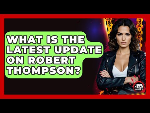 What Is The Latest Update On Robert Thompson? - True Crime Lovers