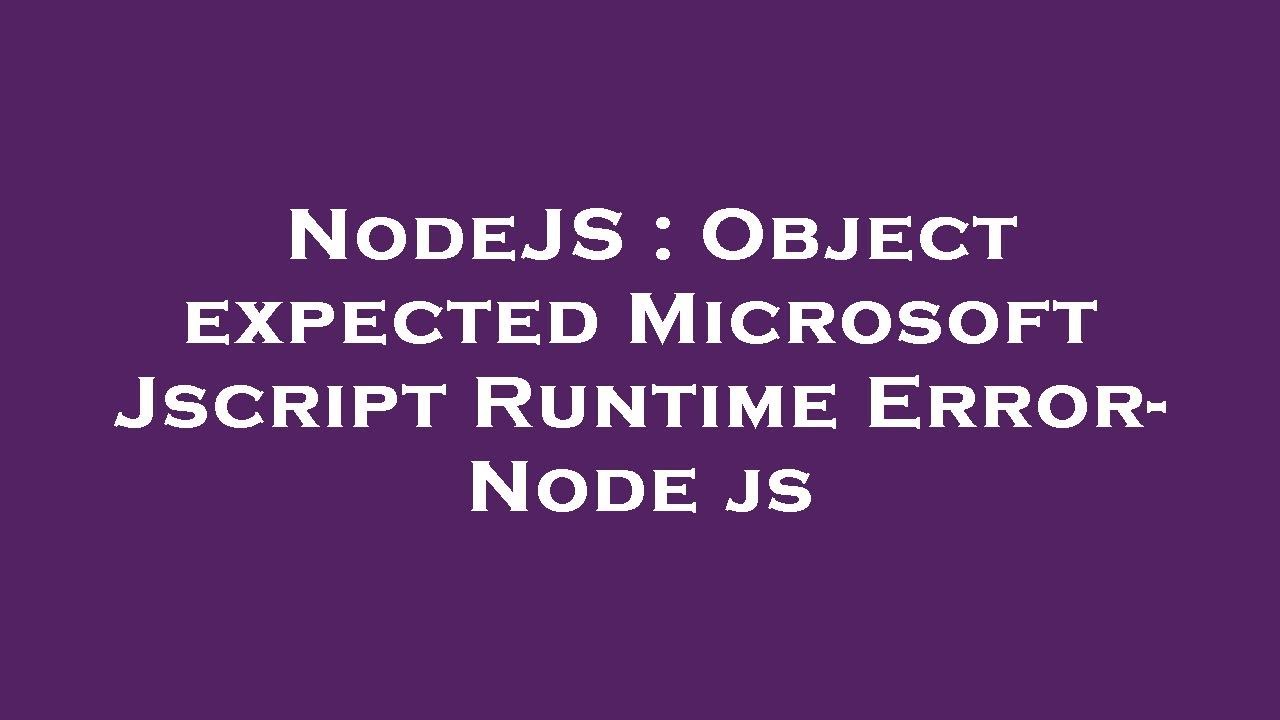 NodeJS : Object expected Microsoft Jscript Runtime Error- Node js