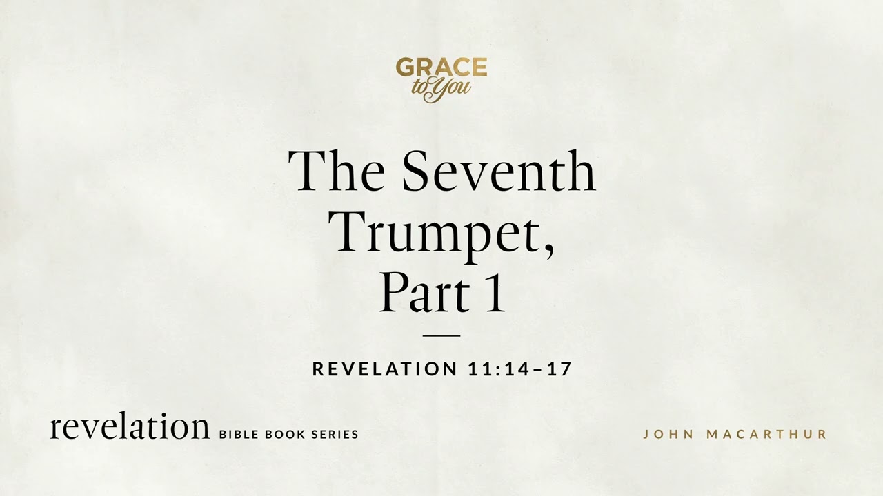 The Seventh Trumpet, Part 1 (Revelation 11:14–17) John MacArthur