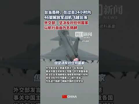 46架解放军战机飞越台海,外交部:坚决反对任何国家以航行自由为名挑衅