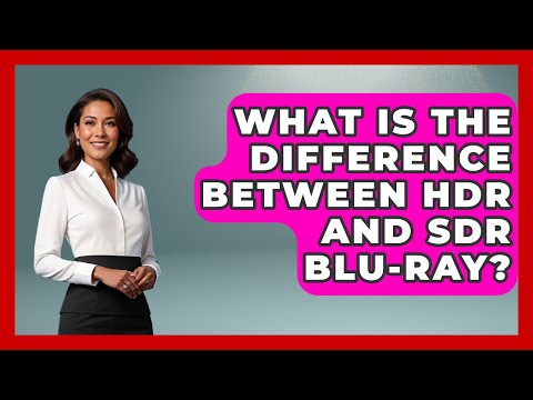 What Is The Difference Between HDR And SDR Blu-ray? - NextGen Viewing and Audio