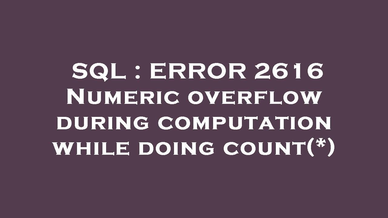 SQL : ERROR 2616 Numeric overflow during computation while doing count(*)