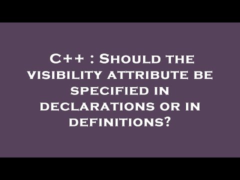 C++ : Should the visibility attribute be specified in declarations or in definitions?
