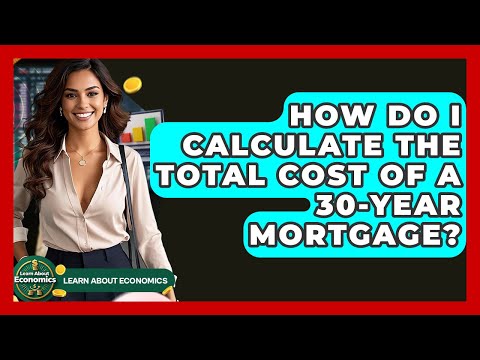 How Do I Calculate The Total Cost Of A 30-year Mortgage? - Learn About Economics