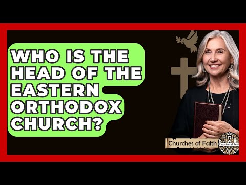 Who Is The Head Of The Eastern Orthodox Church? - Churches Of Faith