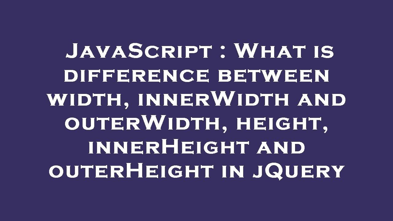 JavaScript : What is difference between width, innerWidth and outerWidth, height, innerHeight and ou