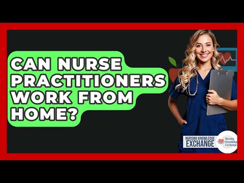 Can Nurse Practitioners Work From Home? - Nursing Knowledge Exchange