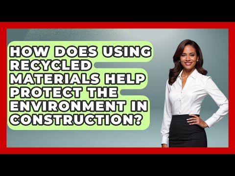 How Does Using Recycled Materials Help Protect The Environment In Construction?
