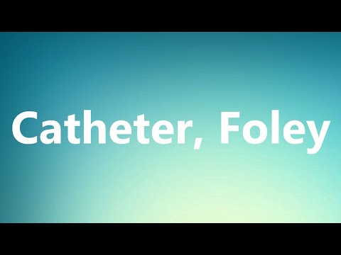 Catheter, Foley - Medical Definition and Pronunciation