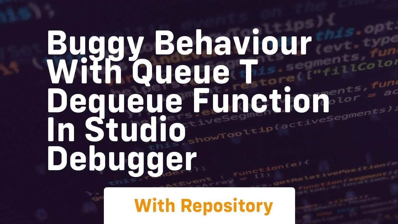Buggy behaviour with Queue T Dequeue function in Studio debugger