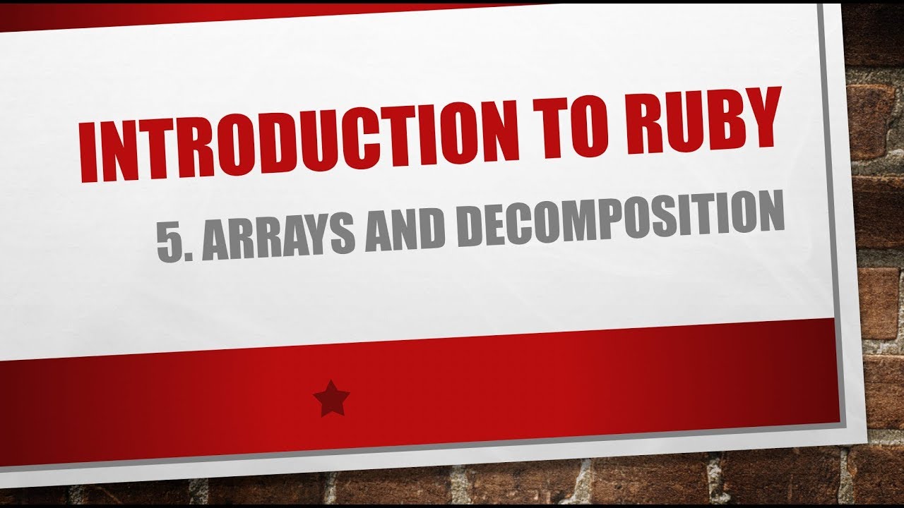 Introduction to Ruby 5. Arrays, Loops and Decomposition
