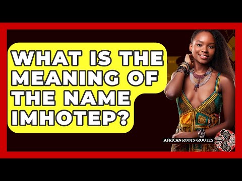 What Is The Meaning Of The Name Imhotep? - African Roots And Routes