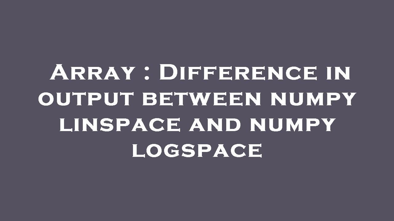 Array : Difference in output between numpy linspace and numpy logspace