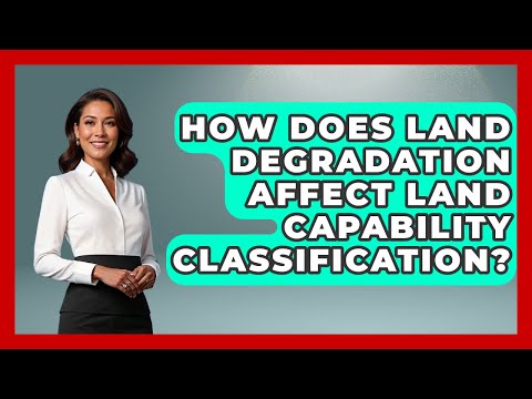 How Does Land Degradation Affect Land Capability Classification? - The World of Agriculture