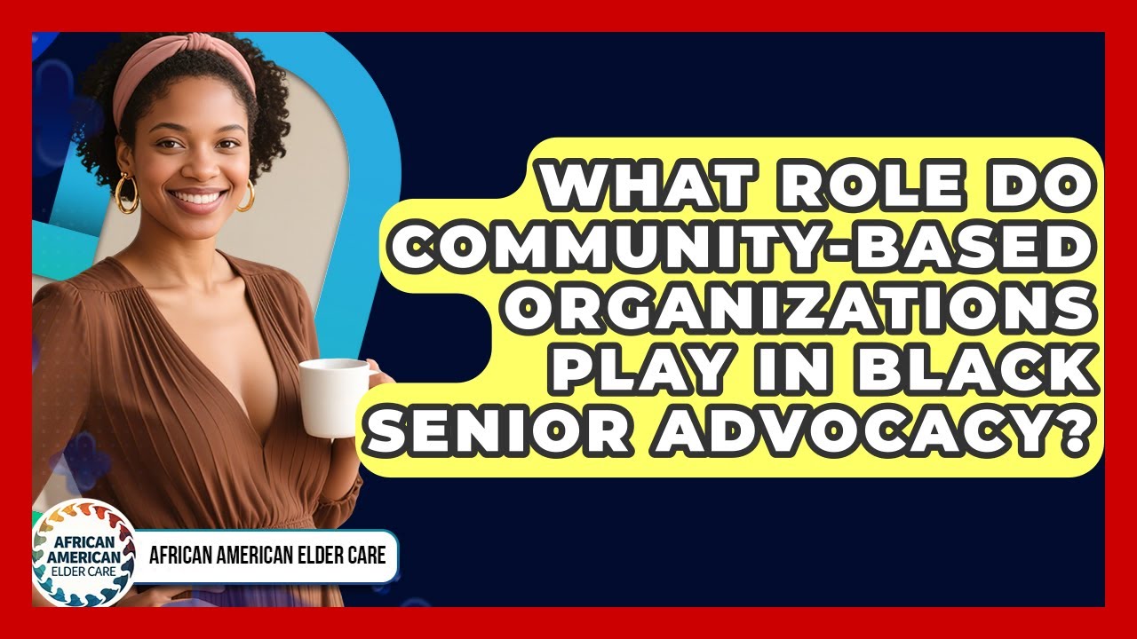 What Role Do Community-Based Organizations Play In Black Senior Advocacy?