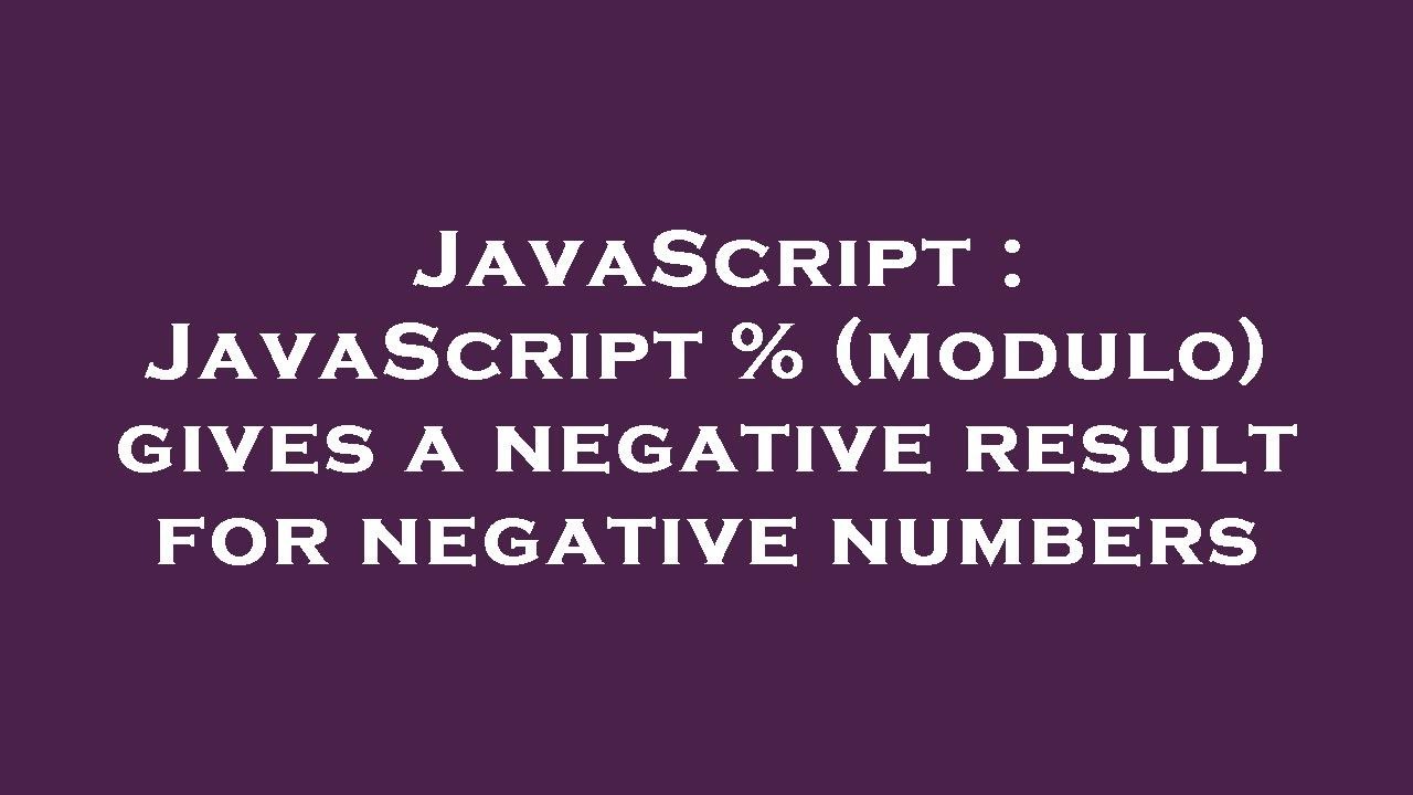 JavaScript : JavaScript % (modulo) gives a negative result for negative numbers