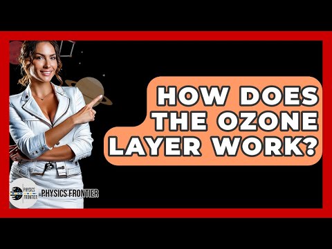 How Does The Ozone Layer Work? - Physics Frontier