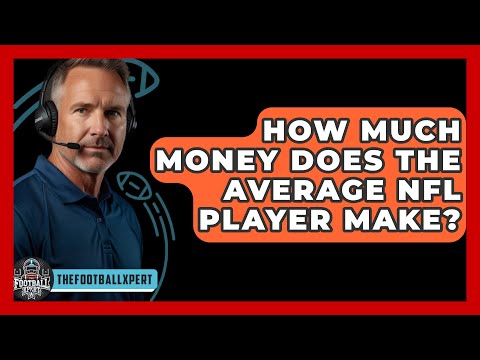 How Much Money Does The Average NFL Player Make? - The Football Xpert