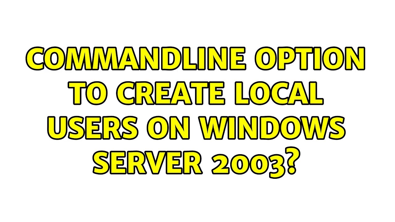 Commandline option to create local users on Windows Server 2003? (4 Solutions!!)