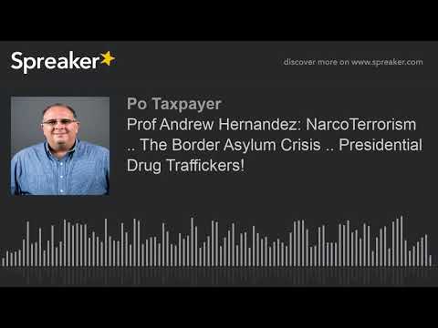 Prof Andrew Hernandez: NarcoTerrorism .. The Border Asylum Crisis .. Presidential Drug Traffickers!