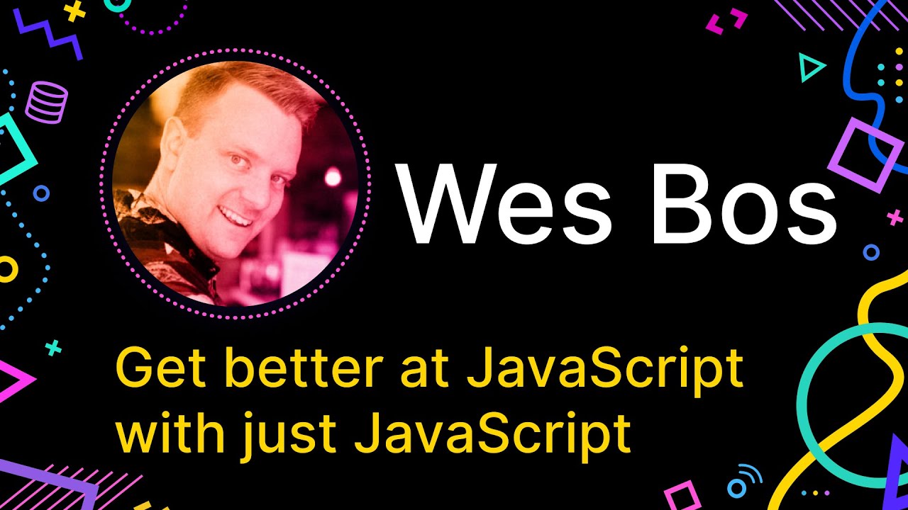 Wes Bos - Get better at JavaScript with just JavaScript