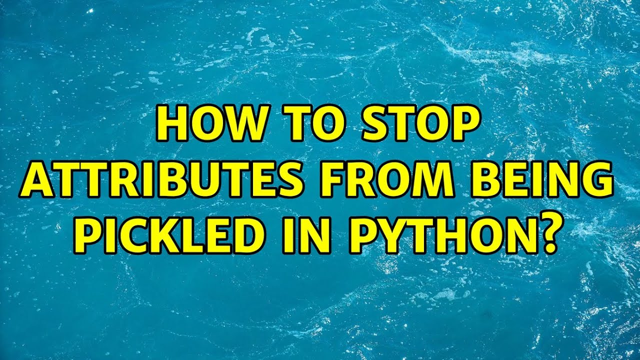 How to stop attributes from being pickled in Python? (3 Solutions!!)