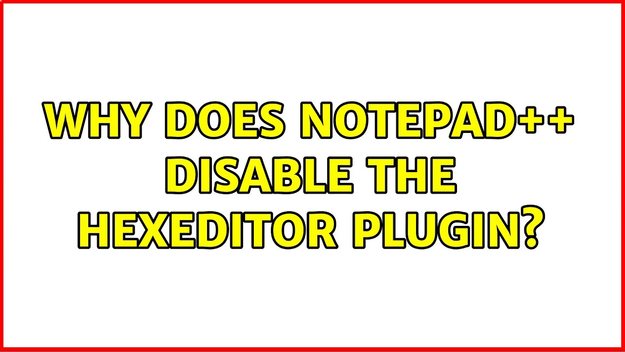 Why does Notepad++ disable the HexEditor plugin? (8 Solutions!!)