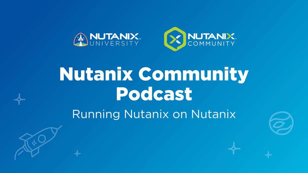 Running Nutanix On Nutanix | Nutanix Community Podcast | Nutanix University