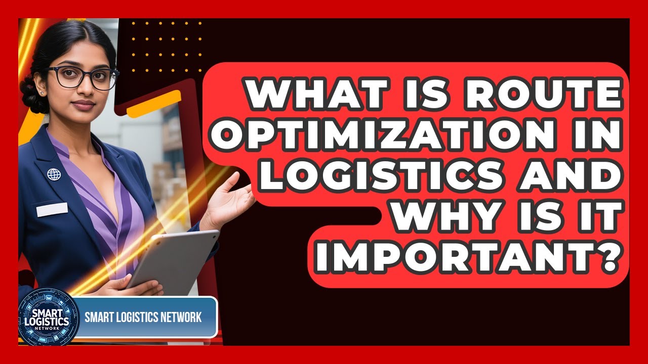 What Is Route Optimization in Logistics and Why Is It Important? | Smart Logistics Network News
