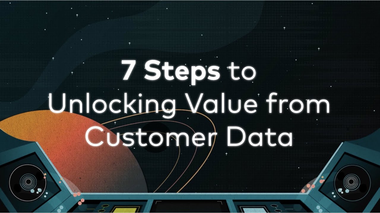 7 Steps to Unlocking Value from Customer Data