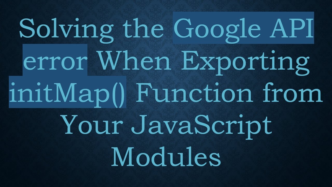 Solving the Google API error When Exporting initMap() Function from Your JavaScript Modules