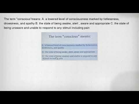 The term "conscious"means: A. a lowered level of consciousness marked by listlessness, drowsiness, a