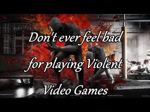 Don't ever Feel Bad for Playing Violent Video Games