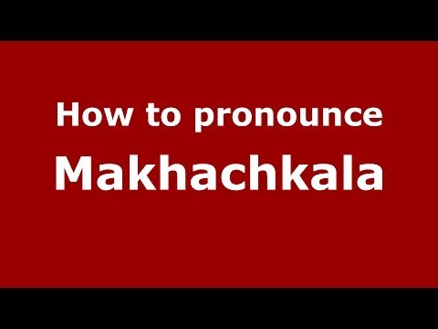 How to pronounce Makhachkala (Russian/Russia) - PronounceNames.com