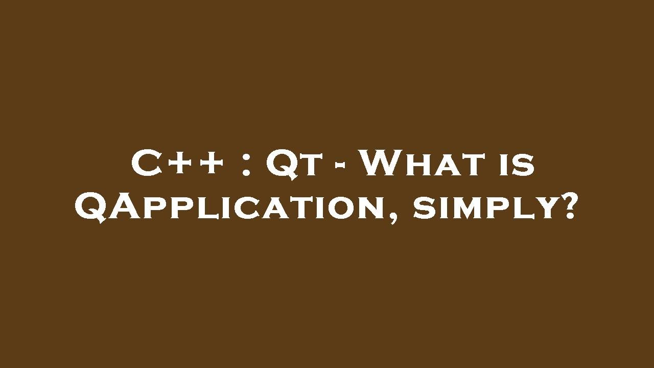 C++ : Qt - What is QApplication, simply?