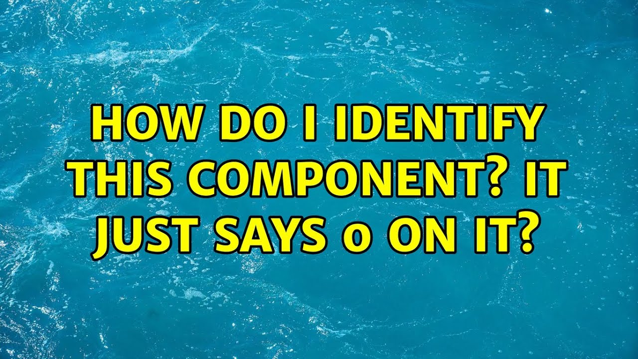 How do I identify this component? It just says 0 on it? (4 Solutions!!)