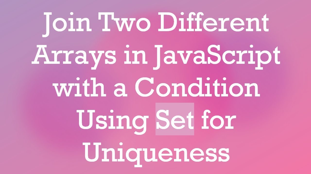 Join Two Different Arrays in JavaScript with a Condition Using Set for Uniqueness