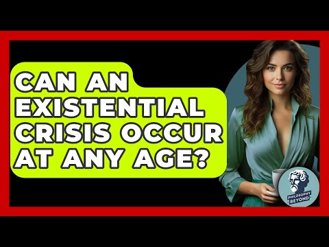 Can an Existential Crisis Occur at Any Age? - Philosophy Beyond