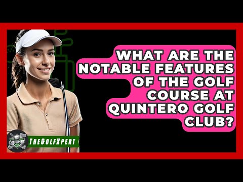 What Are the Notable Features of the Golf Course at Quintero Golf Club? | The Golf Xpert News