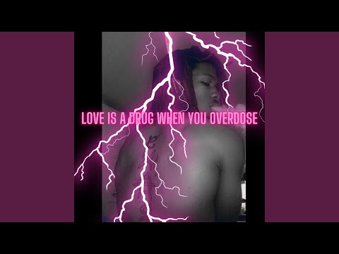 LOVE IS A DRUG WHEN YOU OVERDOSE