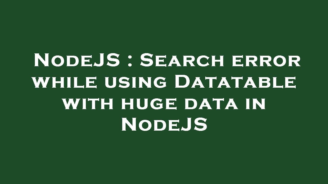 NodeJS : Search error while using Datatable with huge data in NodeJS