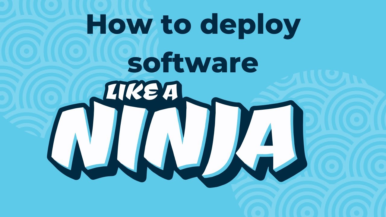 How to deploy software like a Ninja