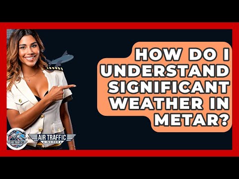 How Do I Understand Significant Weather In METAR? - Air Traffic Insider