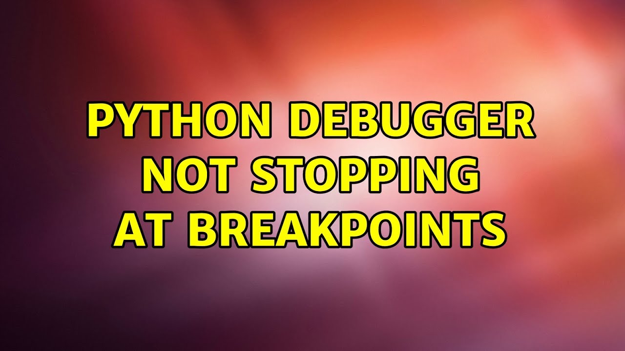 Python debugger not stopping at breakpoints
