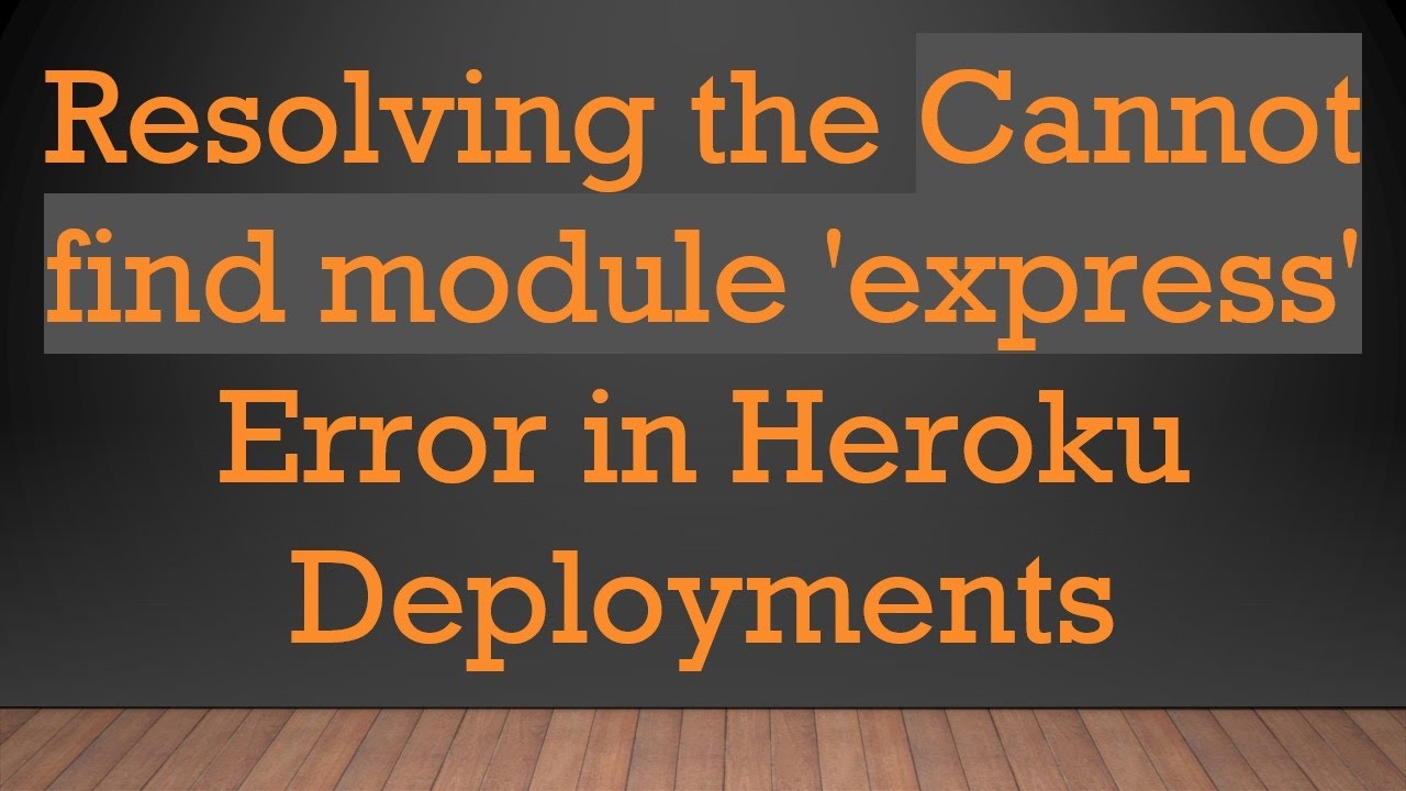 Resolving the Cannot find module 'express' Error in Heroku Deployments