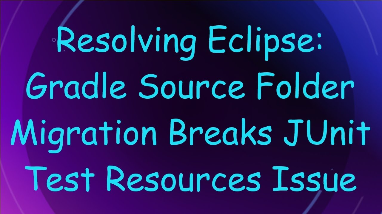 Resolving Eclipse: Gradle Source Folder Migration Breaks JUnit Test Resources Issue